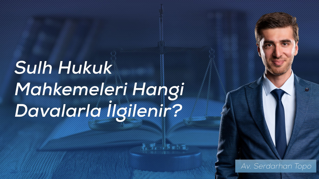 Sulh Hukuk Mahkemeleri Hangi Davalarla İlgilenir? - Serdarhan Topo